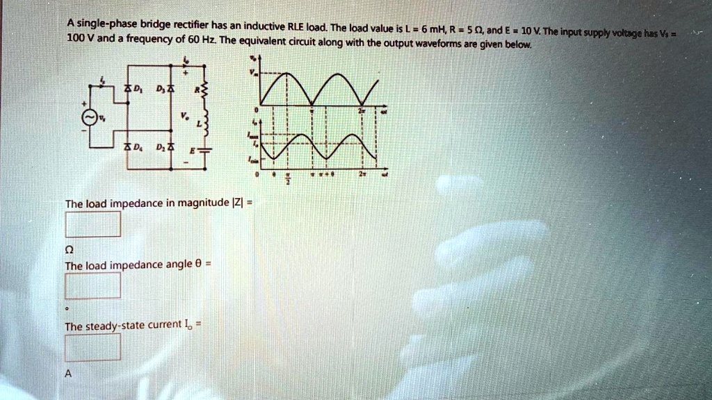 SOLVED: A single-phase bridge rectifier has an inductive RLE load. The load value is L = 6mH, R ...