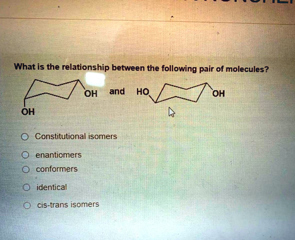 SOLVED: What is the relationship between the following pair of molecules? OH and HO OH OH ...