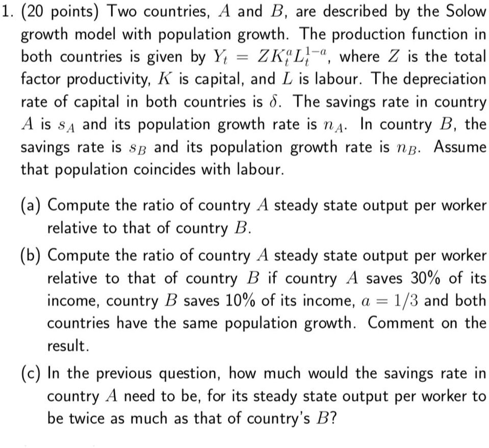 1. (20 points) Two countries, A and B, are described by the Solow growth model with population ...