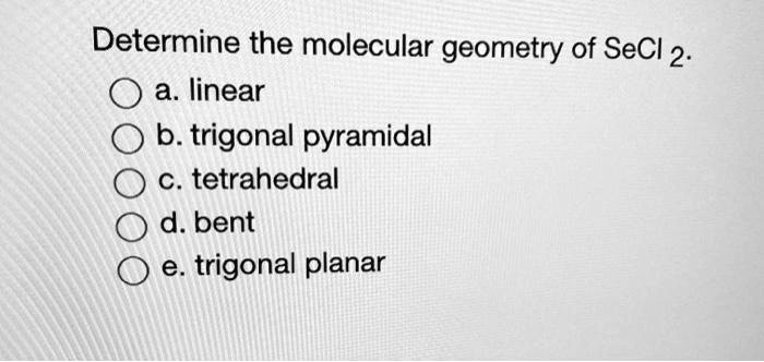 Determine the molecular geometry of SeCl 2. a. linear b. trigonal ...