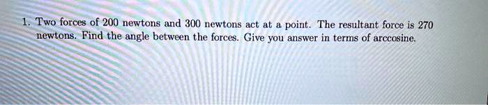 1. Two forces of 200 newtons and 300 newtons act at a point. The ...