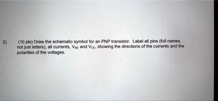 (10 pts) Draw the schematic symbol for an PNP transistor. Label all ...