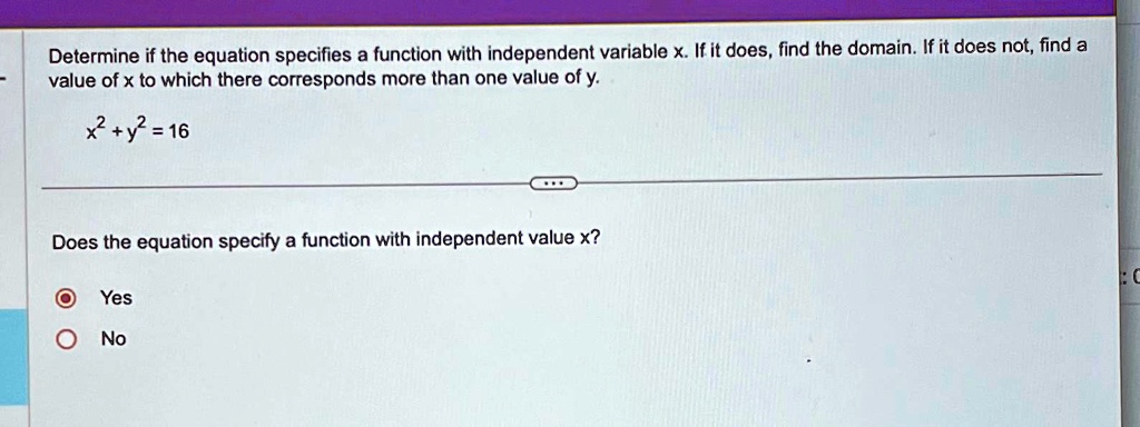 SOLVED: Determine if the equation specifies a function with independent variable x. If it does ...