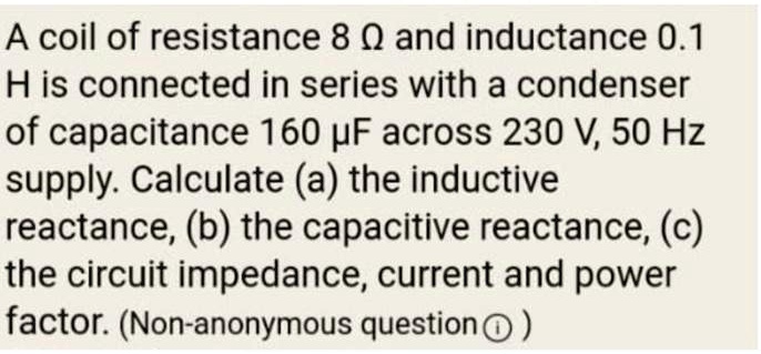 A coil of resistance 8 ? and inductance 0.1 H is connected in series with a condenser of ...