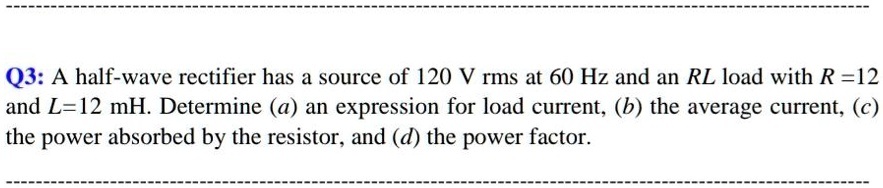 SOLVED: Q3: A half-wave rectifier has a source of 120 V rms at 60 Hz and an RL load with R=12 ...