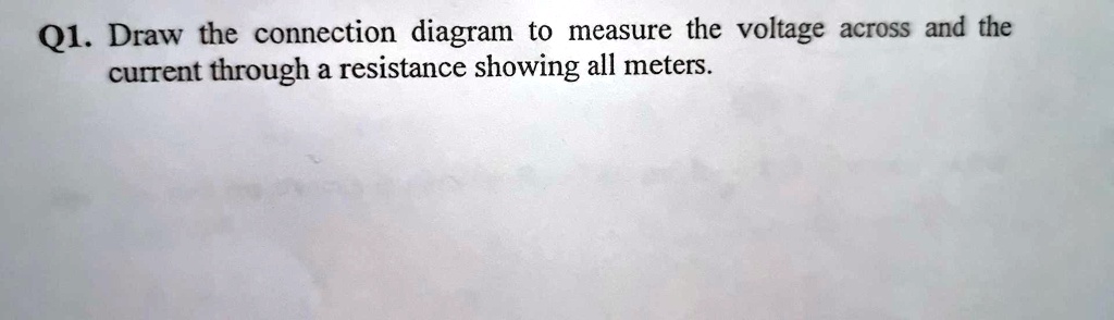 SOLVED: Q1. Draw the connection diagram to measure the voltage across and the current through a ...