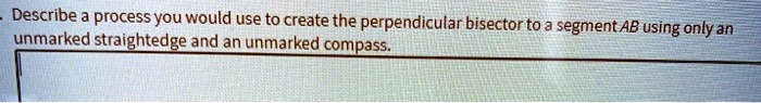 Describe a process you would use to create the perpendicular bisector ...