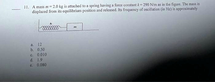 SOLVED: 11.A mass m=2.0 kg is attached to a spring having a force constant k=290 N/m as in the ...