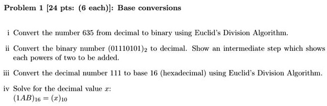Problem 1 [24 pts: (6 each)]: Base conversions i Convert the number 635 from decimal to binary ...