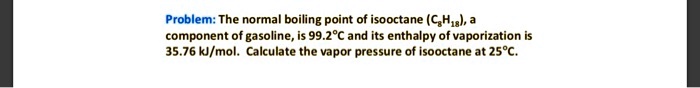 SOLVED: Problem: The normal boiling point of isooctane (C8H18), a component of gasoline, is 99 ...