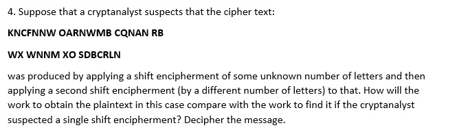 4. Suppose that a cryptanalyst suspects that the cipher text: KNCFNNW ...