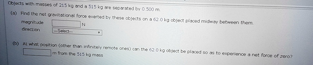 SOLVED: Objects with masses of 215 kg and a 515 kg are separated by 0. ...