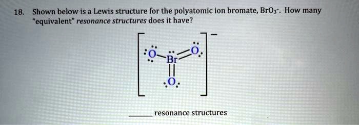 Shown below is a Lewis structure for the polyatomic ion bromate, BrO3. How many "equivalent ...