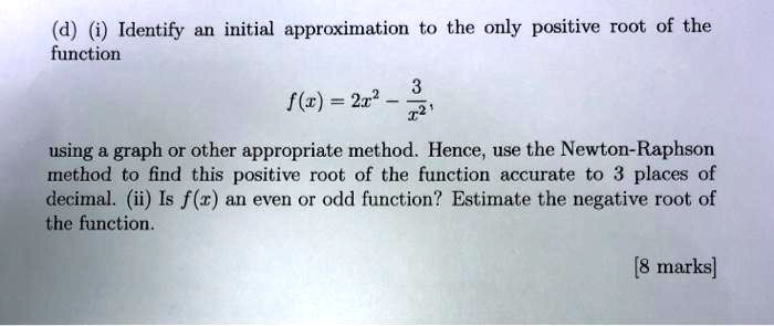 SOLVED: (d) (i) Identify an initial approximation to the only positive root of the function f(1 ...