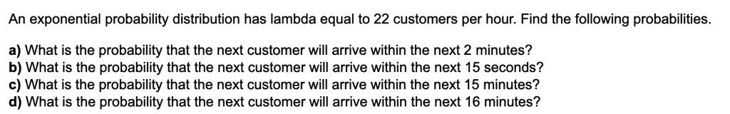 SOLVED: An exponential probability distribution has lambda equal to 22 customers per hour: Find ...