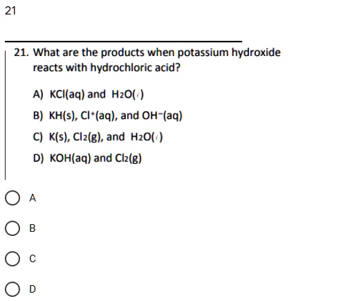 SOLVED: 21. What are the products when potassium hydroxide reacts with hydrochloric acid? A) KCl ...