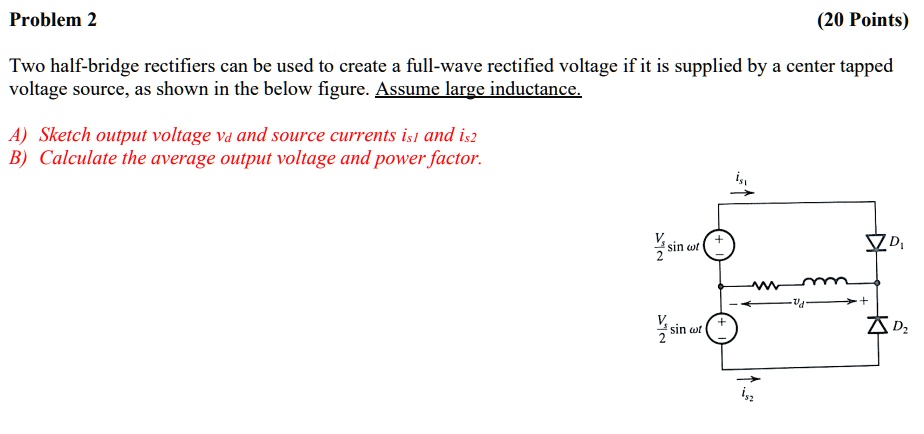 SOLVED: Problem 2 (20 Points) Two half-bridge rectifiers can be used to create a full-wave ...