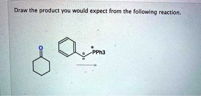 SOLVED: Draw the product you would expect from the following reaction. PPh3