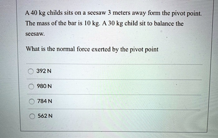 a40 kg childs sits on a seesaw 3 meters away form the pivot point the mass of the bar is 0 kg a ...