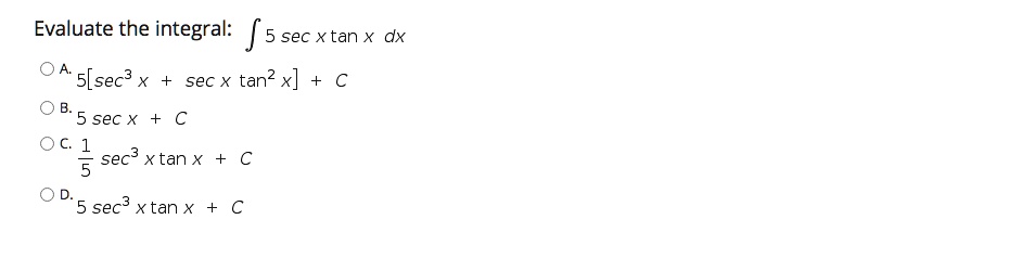 SOLVED: Evaluate the integral: J 5 sec x tan x dx 5[sec? sec X tan? x] + C 5 sec X sec3 xtan X 5 ...