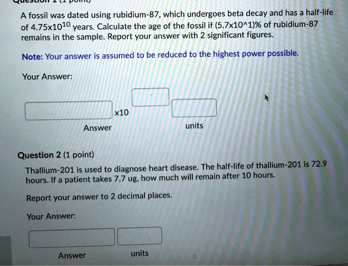 A fossil was dated using rubidium-87, which undergoes beta decay and has a half-life of 4.75x10 ...