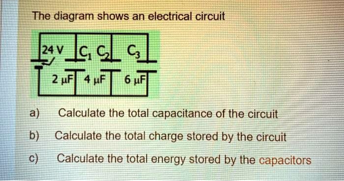SOLVED: The diagram shows an electrical circuit 24 V C GL C3 2 uFl 4HF 6 uF a) Calculate the ...