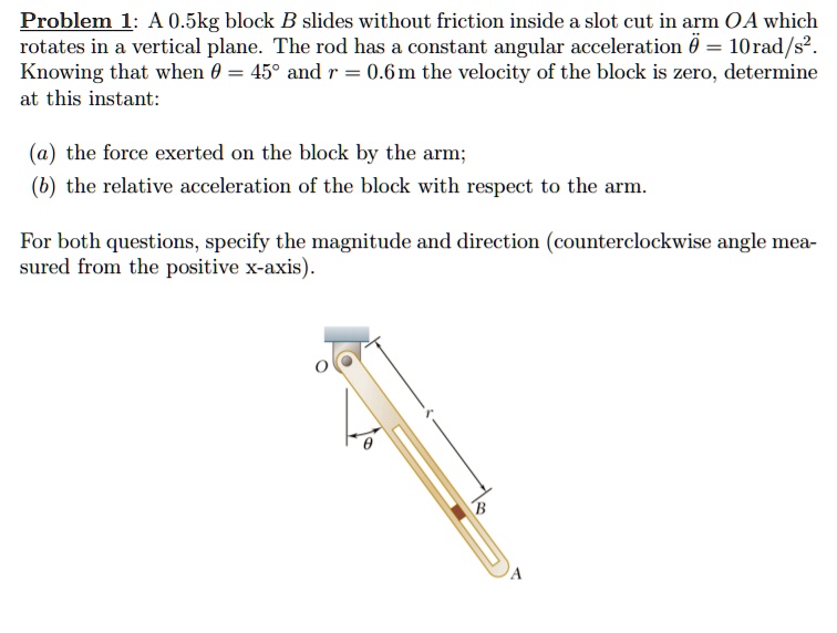 SOLVED: Problem 1: A 0.5 kg block B slides without friction inside a slot cut in arm OA which ...