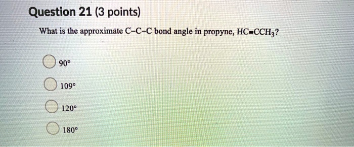 question 21 3 points what is the approximate c c bond angle in propyne ...