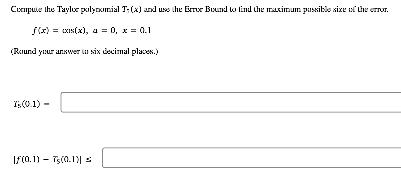 Compute the Taylor polynomial T5(x) and use the Error Bound to find the maximum possible size of ...