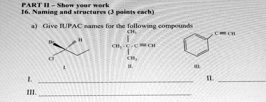 SOLVED:PART H _ Show your work 16. Naming and structures (3 points each) a) Give IUPAC names for ...