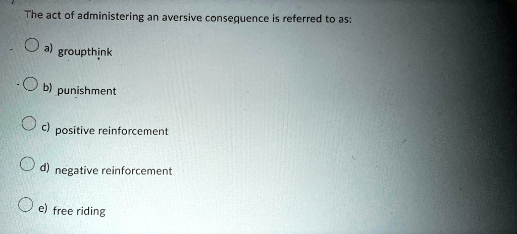 SOLVED: The act of administering an aversive conseguence is referred to as: a) groupthink b ...
