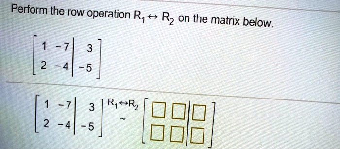 SOLVED: Perform the row operation R; Rz on the matrix below. 1 -7 3 -5 ...