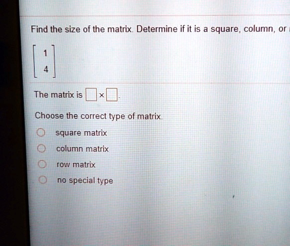 SOLVED: Find the size of the matrix Determine if it is a square, column, [4 The matrix is Choose ...