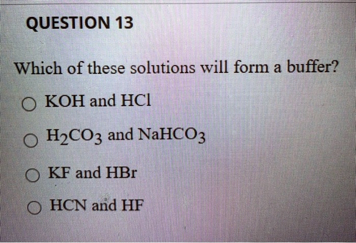 SOLVED: QUESTION 13 Which of these solutions will form a buffer? 0 KOH and HCL HzCO3 and NaHCO3 ...