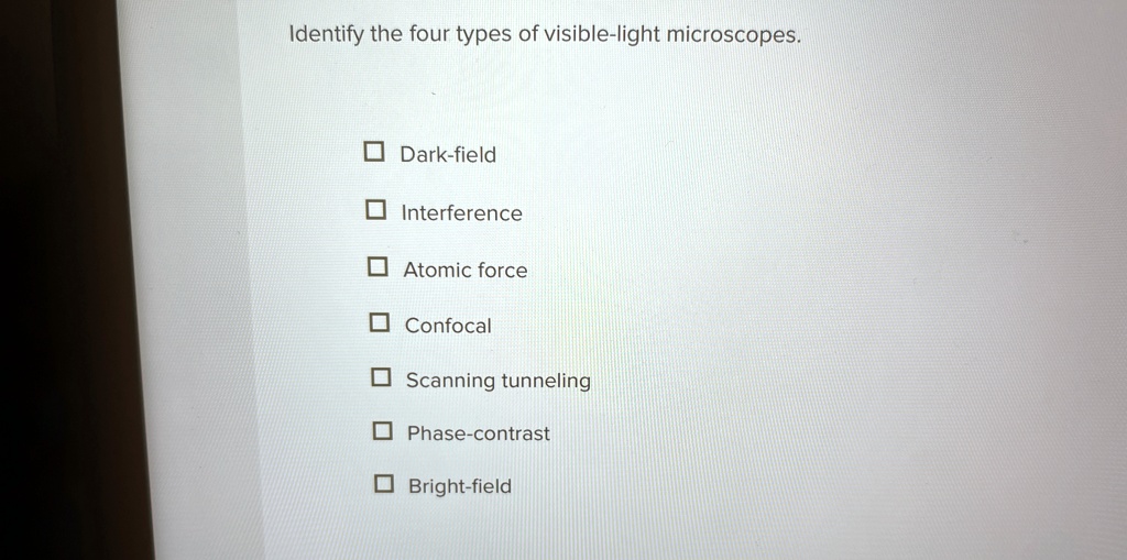 Identify the four types of visible-light microscopes. ? Dark-field ? Interference ? Atomic force ...