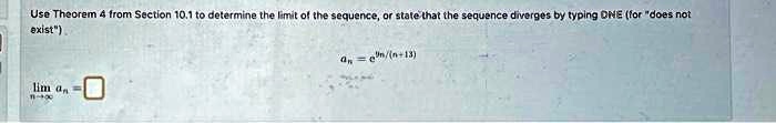 SOLVED: Use Theorem 4 from Section 10.1 to determine the limit of the sequence, or state that ...