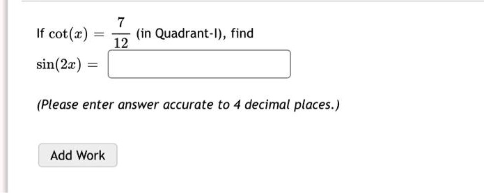 If cot(x) = (7)/(12) (in Quadrant-I), find sin(2x) = (Please enter answer accurate to 4 decimal ...