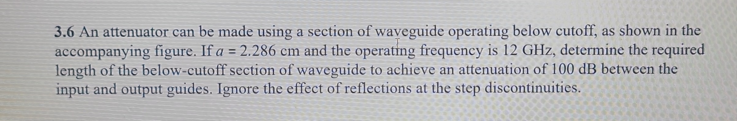 SOLVED: 3.6 An attenuator can be made using a section of waveguide operating below cutoff, as ...