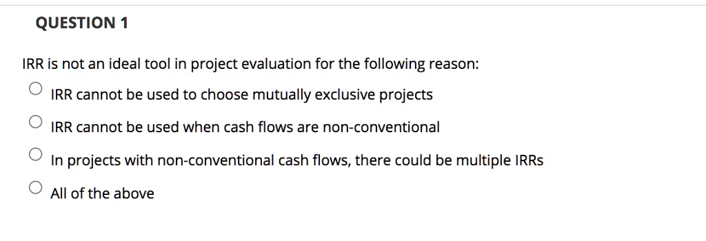 QUESTION 1 IRR is not an ideal tool in project evaluation for the ...