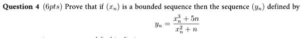Question 4 (6pts) Prove that if (xn) is a bounded sequence then the sequence (yn) defined by yn ...