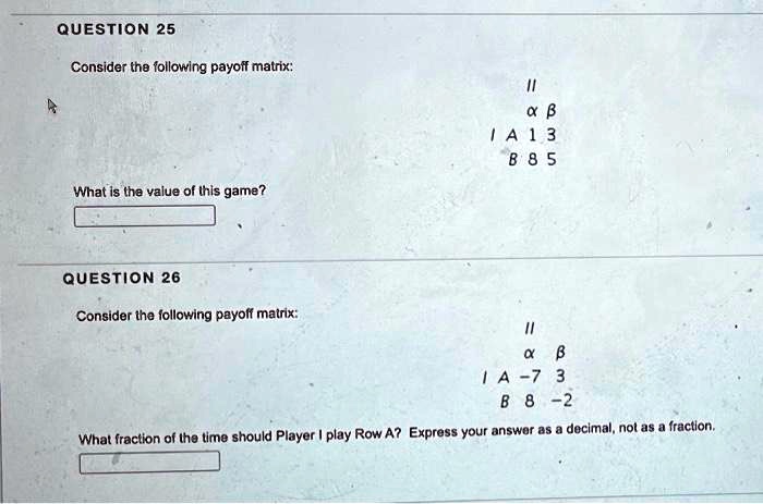 SOLVED: QUESTION 25 Consider the following payoff matrix: A B 1 13 8 8 ... SOLVED: QUESTION 25 Consider the following payoff matrix: A B 1 13 8 8 ...