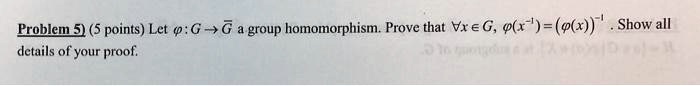 SOLVED: Problem 5) (5 points) Let @:G +6 group homomorphism. Prove that ... SOLVED: Problem 5) (5 points) Let @:G +6 group homomorphism. Prove that ...