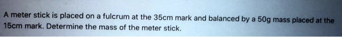A meter stick is placed on a fulcrum at the 35cm mark and balanced by ...