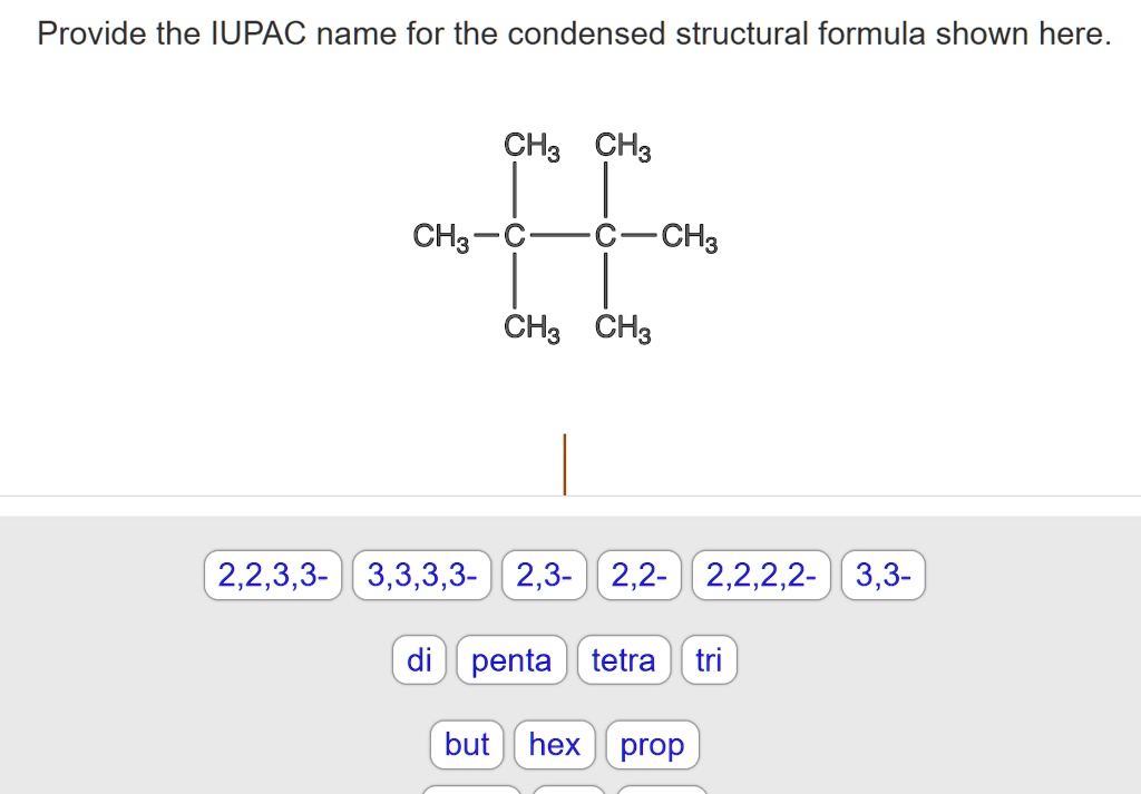 SOLVED: Provide the IUPAC name for the condensed structural formula shown here CH3 CH3 CH3-C- -C ...