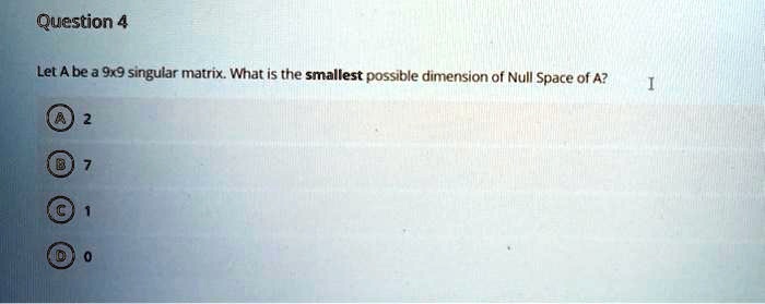 SOLVED: Question 4 Let A be a 9x9 singular matrix What is the smallest possible dimension of ...