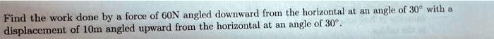 Find the work done by a force of 60N angled downward from the ...