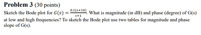 SOLVED: Problem 3 (30 points) G(s) = 0.1(S+10) Sketch the Bode plot for G(s). What is the ...