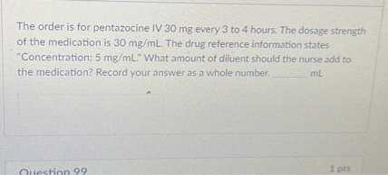 SOLVED: The order is for pentazocine IV 30 mg every 3 to 4 hours. The ...
