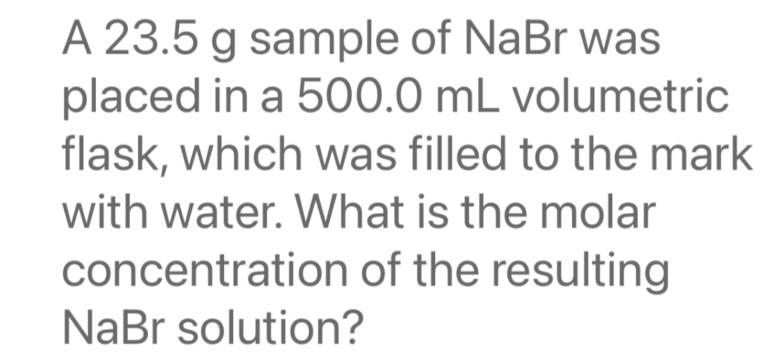 [GET ANSWER] A 23.5 g sample of NaBr was placed in a 500.0 mL ...