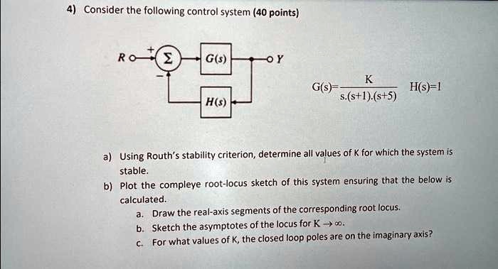 VIDEO solution: 4) Consider the following control system (40 points) G(s) OY K Gs = H(s) = 1 ...